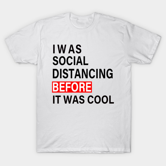 I Was Social Distancing Before It Was Cool I Was Social Distancing